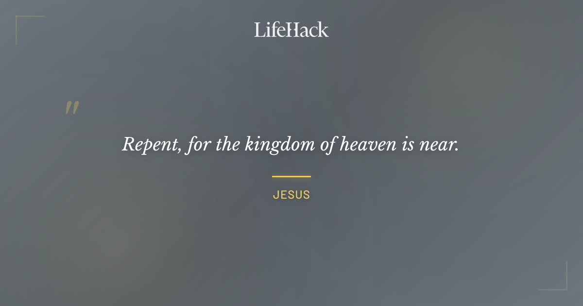 "Repent, for the kingdom of heaven is near." - Jesus | LifeHack Quotes