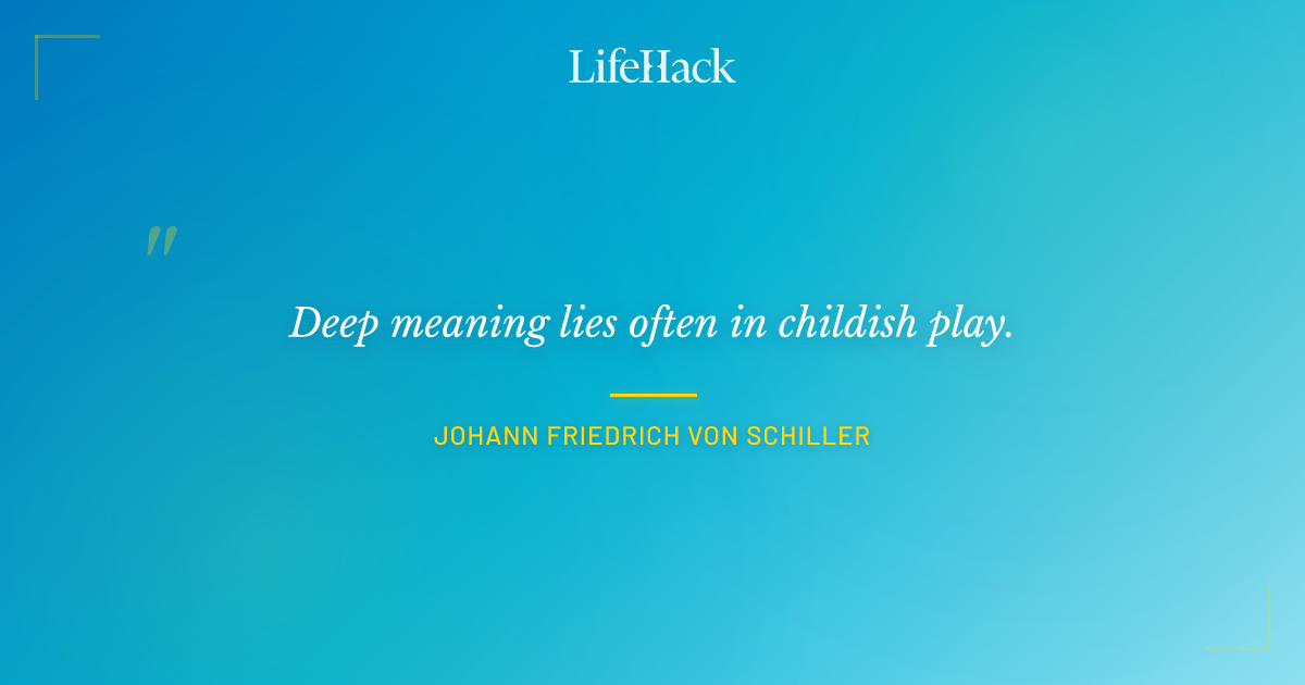 "Deep meaning lies often in childish play." - Johann Friedrich von ...
