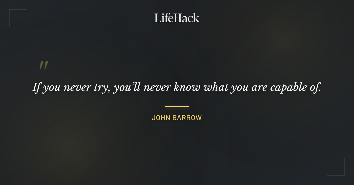 "If you never try, you’ll never know what you are c..." - John Barrow ...