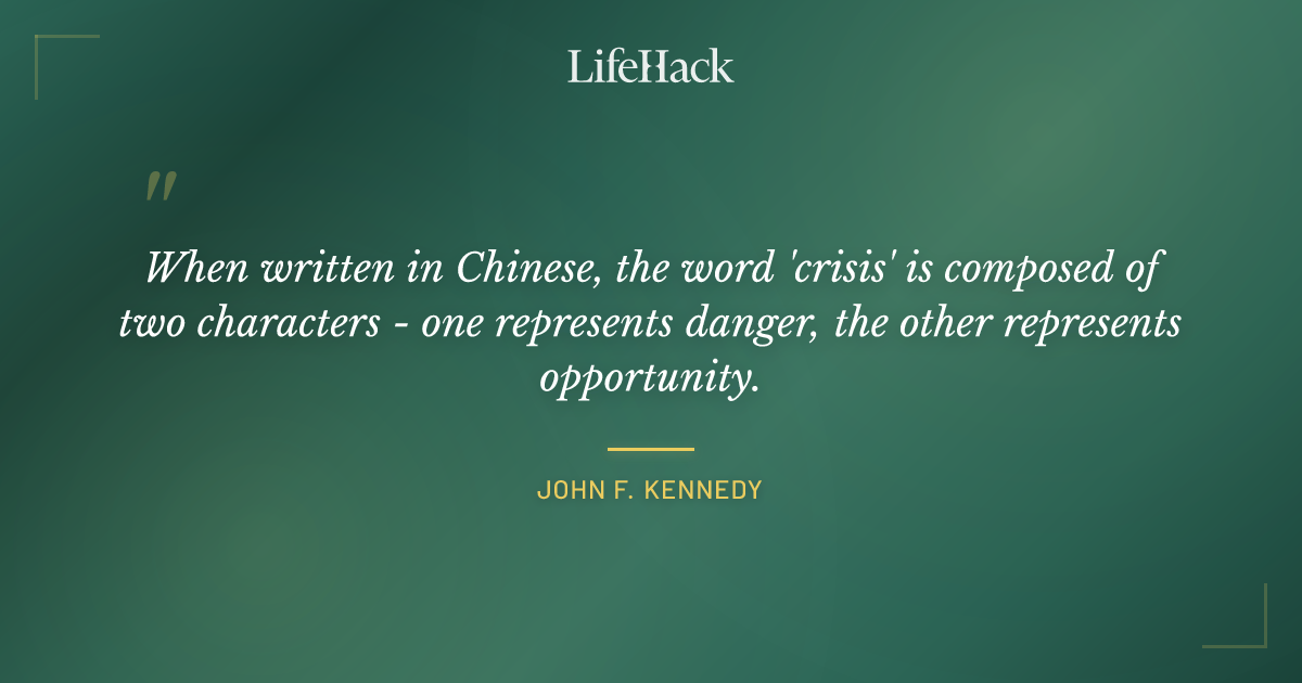 "When written in Chinese, the word 'crisis' is comp..." - John F ...