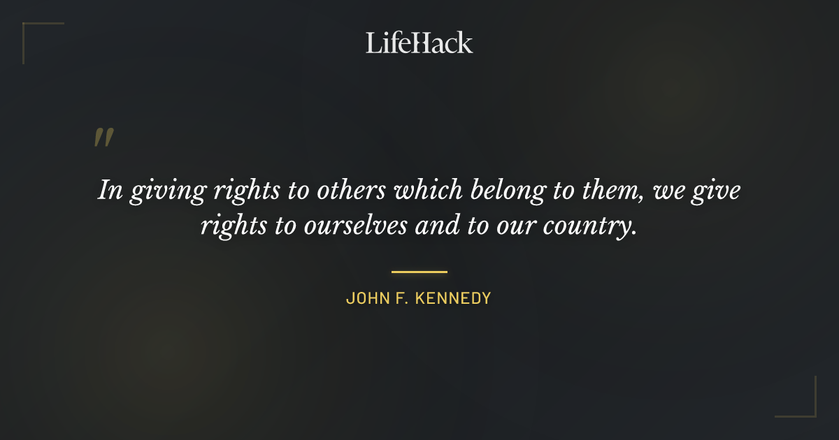 "In giving rights to others which belong to them, w..." - John F ...