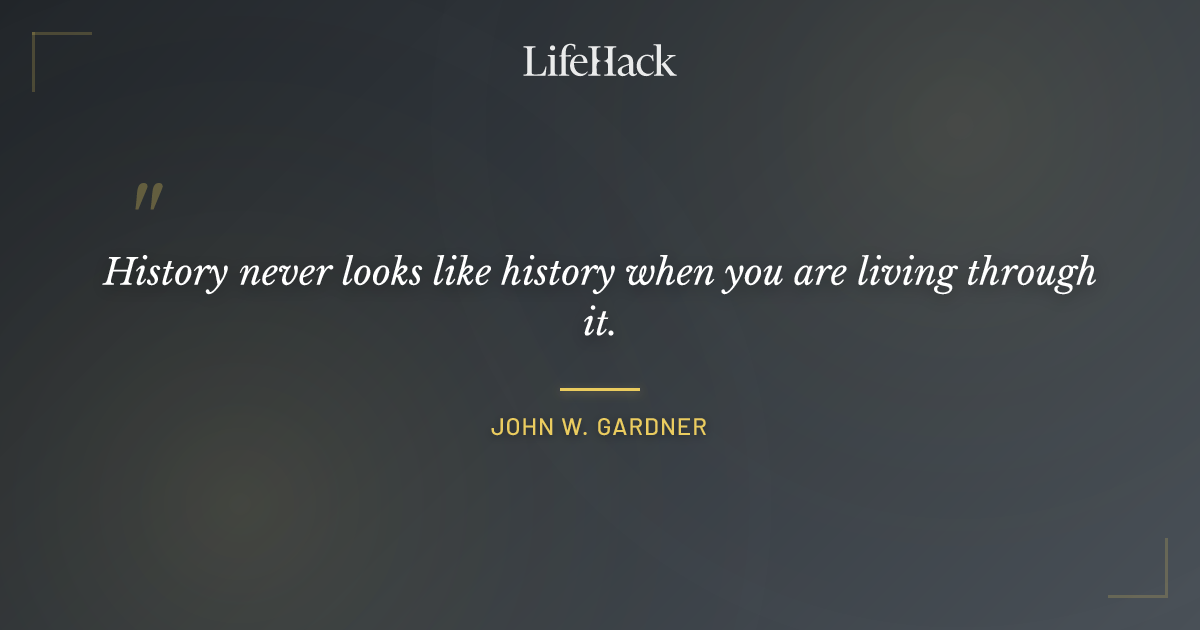 "History never looks like history when you are livi..." - John W ...
