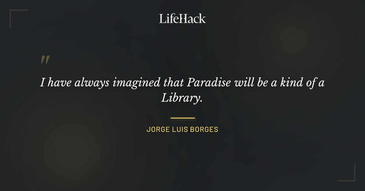 "I have always imagined that Paradise will be a kin..." - Jorge Luis ...