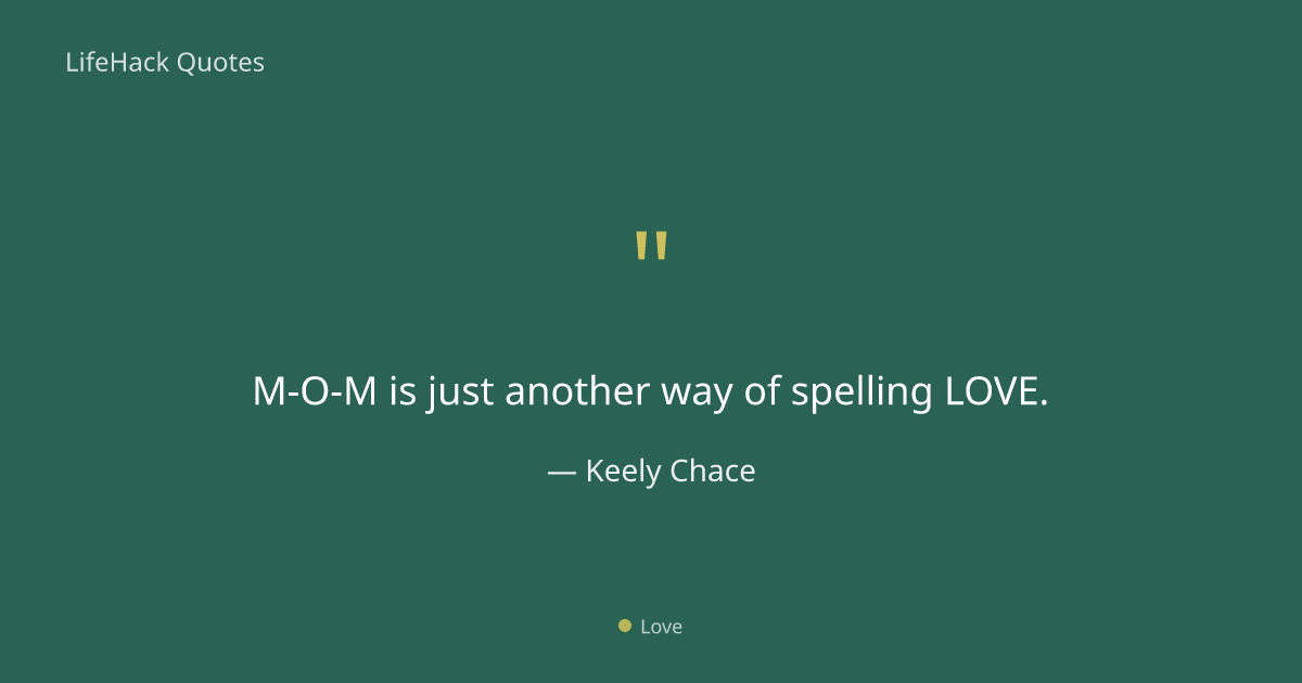 "M-O-M is just another way of spelling LOVE." - Keely Chace | LifeHack ...