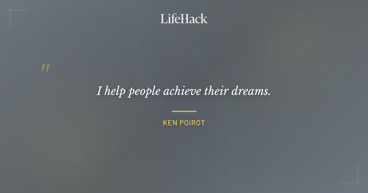"I help people achieve their dreams." - Ken Poirot | LifeHack Quotes