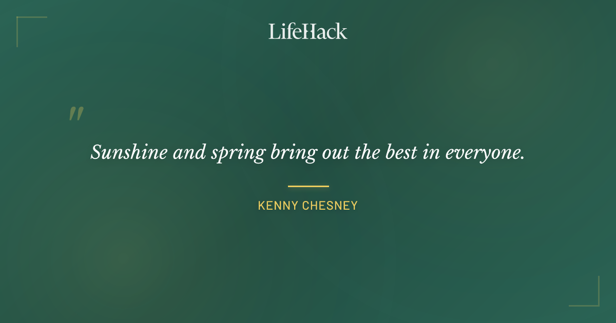 "Sunshine and spring bring out the best in everyone..." - Kenny Chesney ...