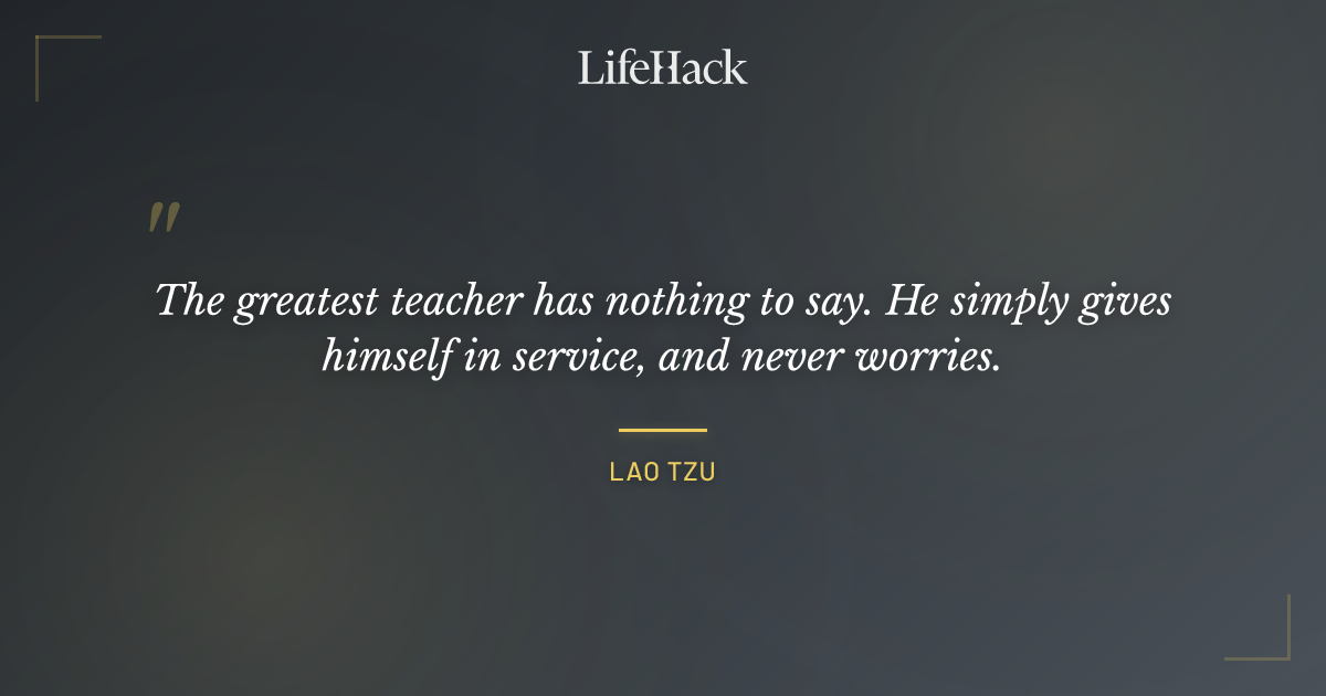 "The greatest teacher has nothing to say. He simply..." - Lao Tzu ...