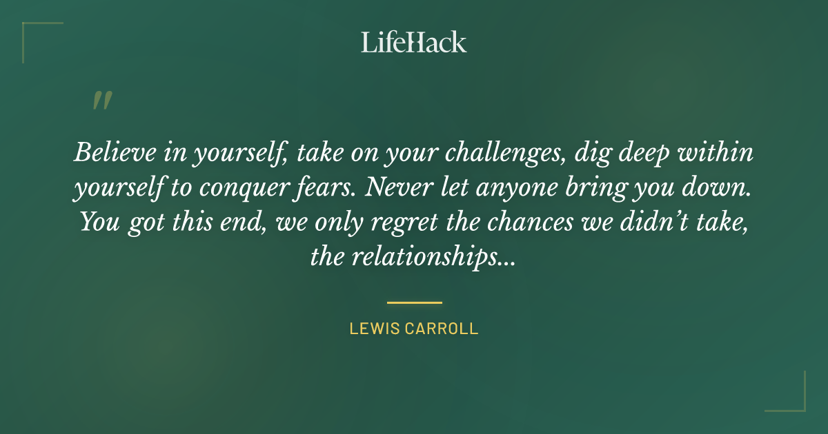 "Believe in yourself, take on your challenges, dig ..." - Lewis Carroll ...