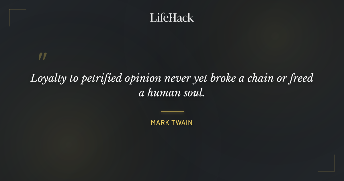"Loyalty to petrified opinion never yet broke a cha..." - Mark Twain ...