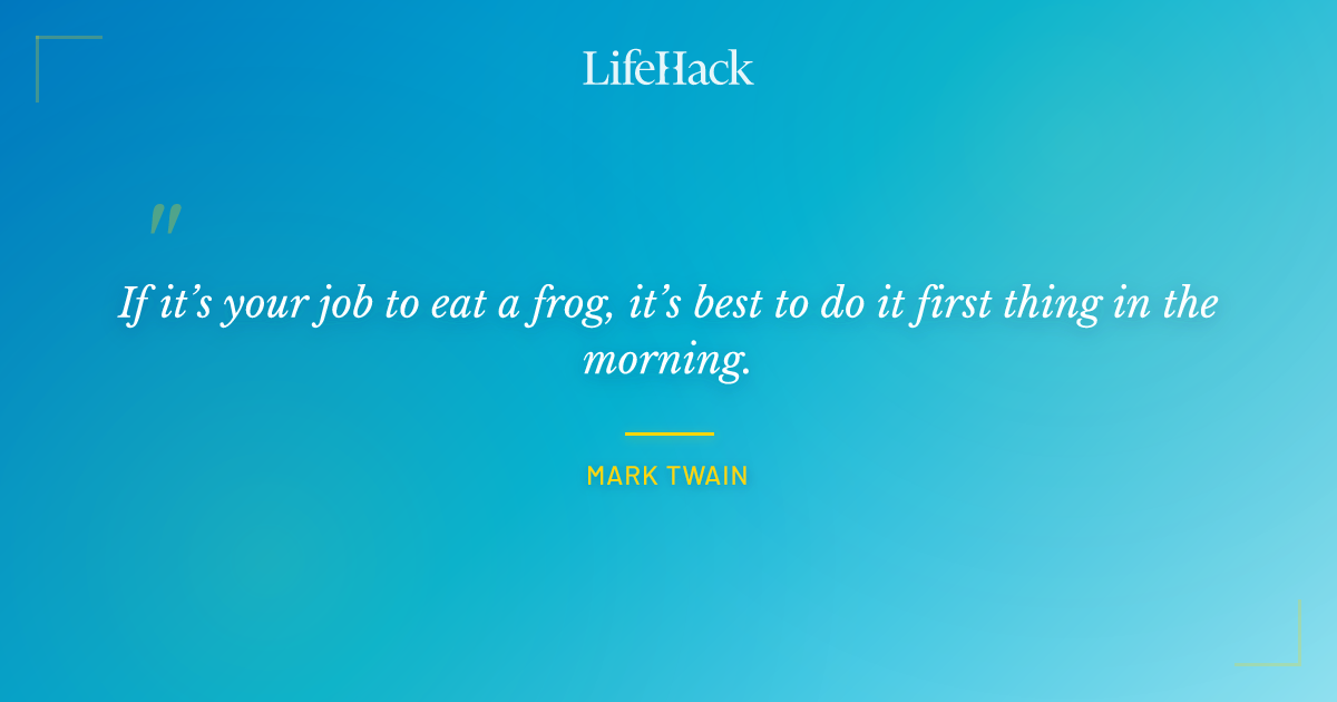 "If it’s your job to eat a frog, it’s best to do it..." - Mark Twain ...
