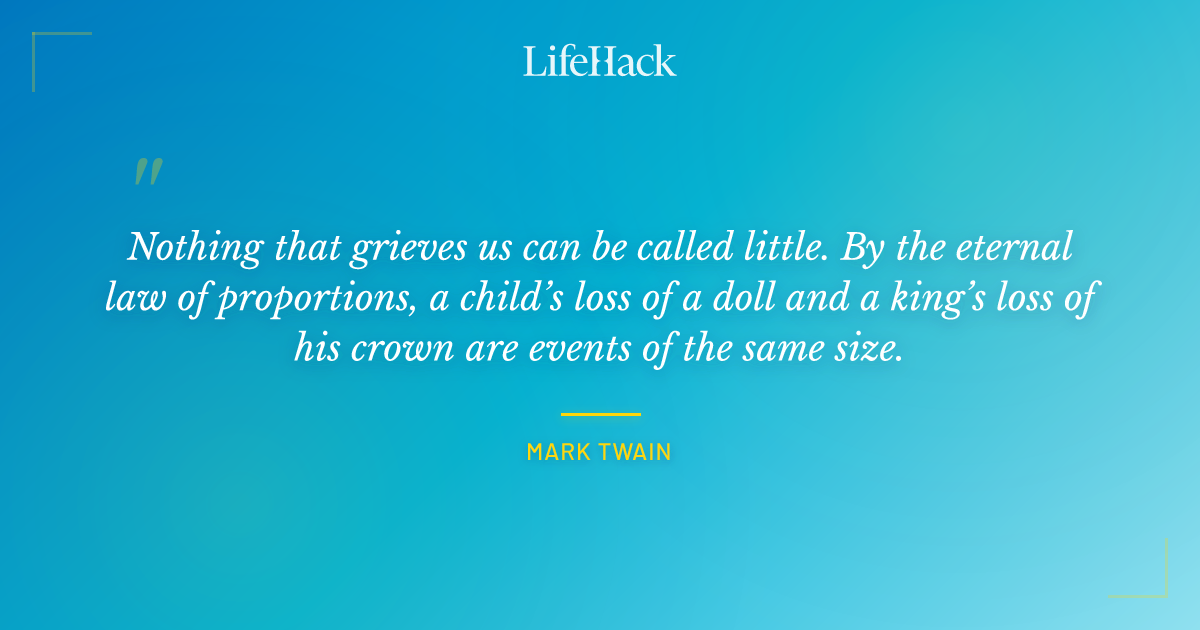 "Nothing that grieves us can be called little. By t..." - Mark Twain ...