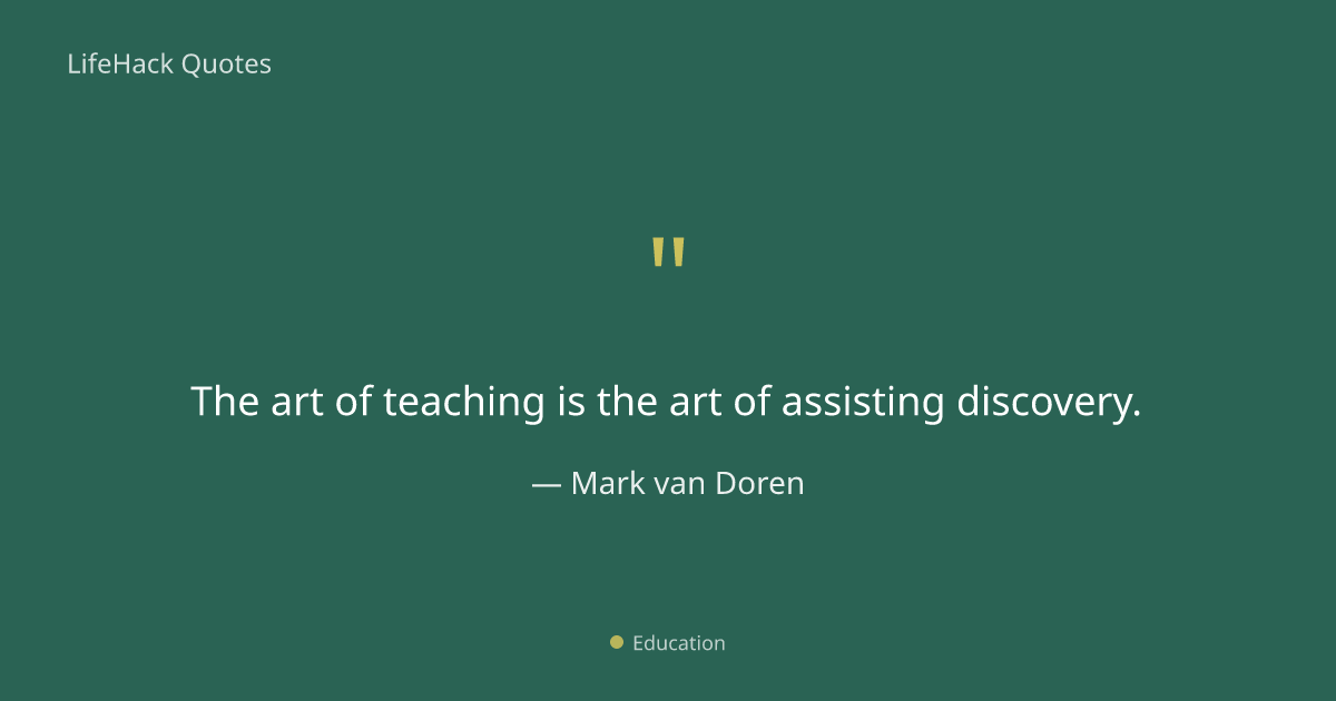 "The art of teaching is the art of assisting discov..." - Mark van ...