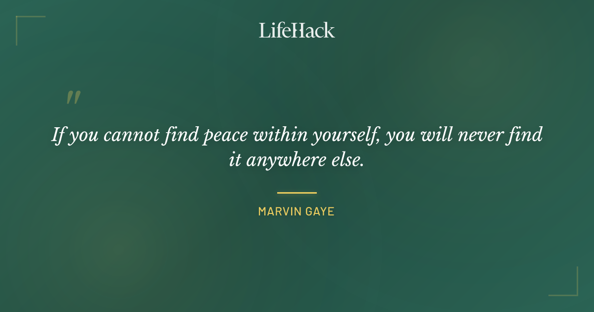 "If you cannot find peace within yourself, you will..." - Marvin Gaye ...