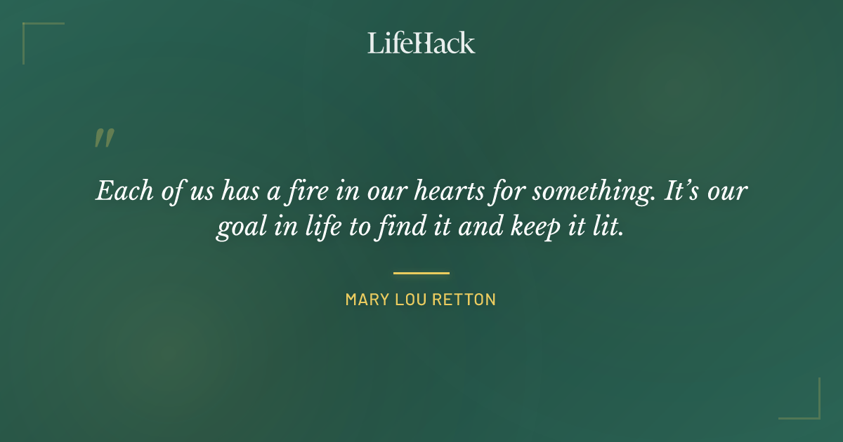 "Each of us has a fire in our hearts for something...." - Mary Lou ...