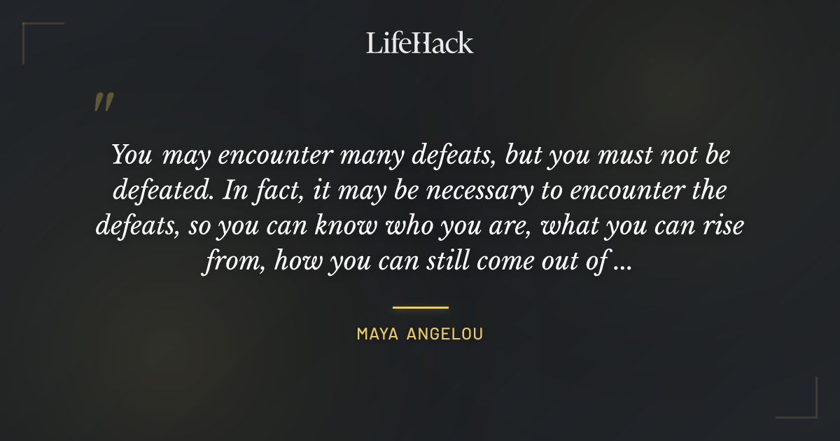 "You may encounter many defeats, but you must not b..." - Maya Angelou ...