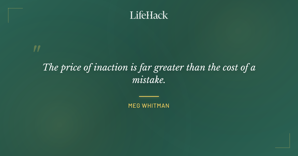 "The price of inaction is far greater than the cost..." - Meg Whitman ...