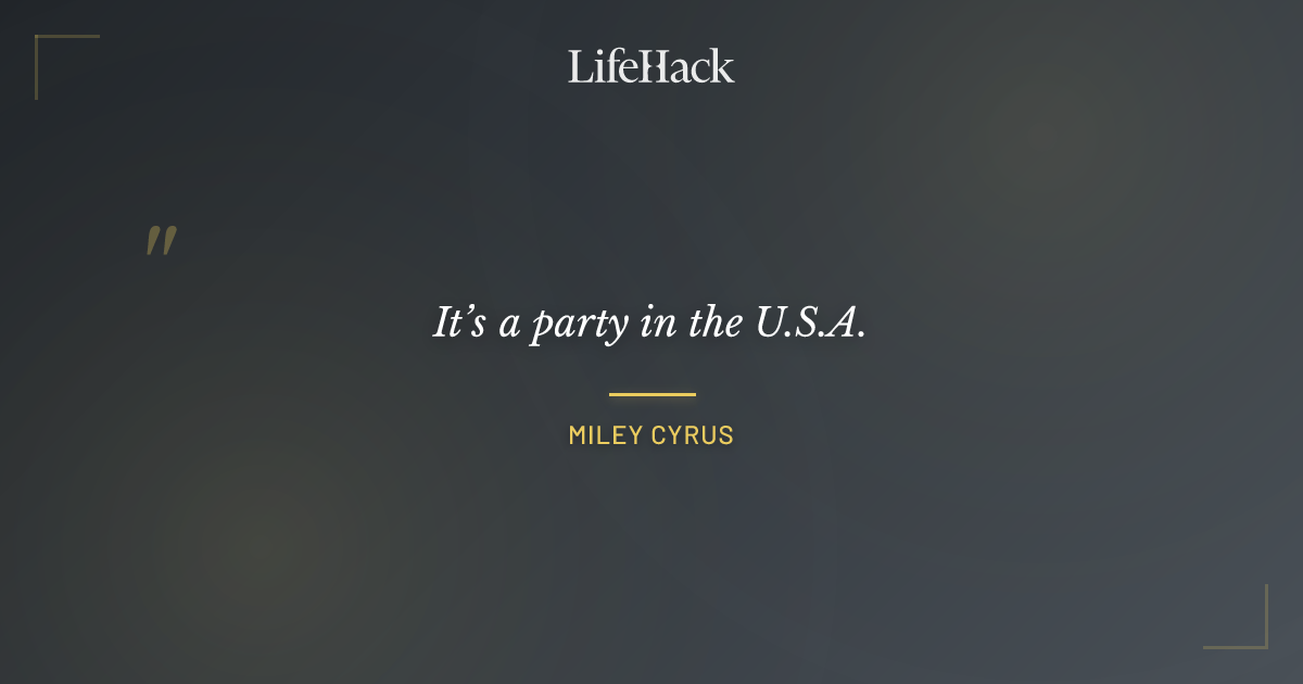 "It’s a party in the U.S.A." - Miley Cyrus | LifeHack Quotes