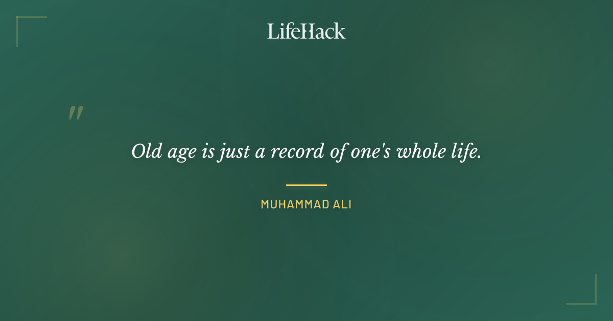 "Old age is just a record of one's whole life." - Muhammad Ali ...