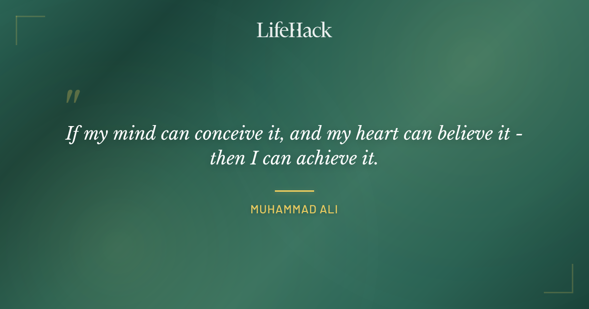 "If my mind can conceive it, and my heart can belie..." - Muhammad Ali ...