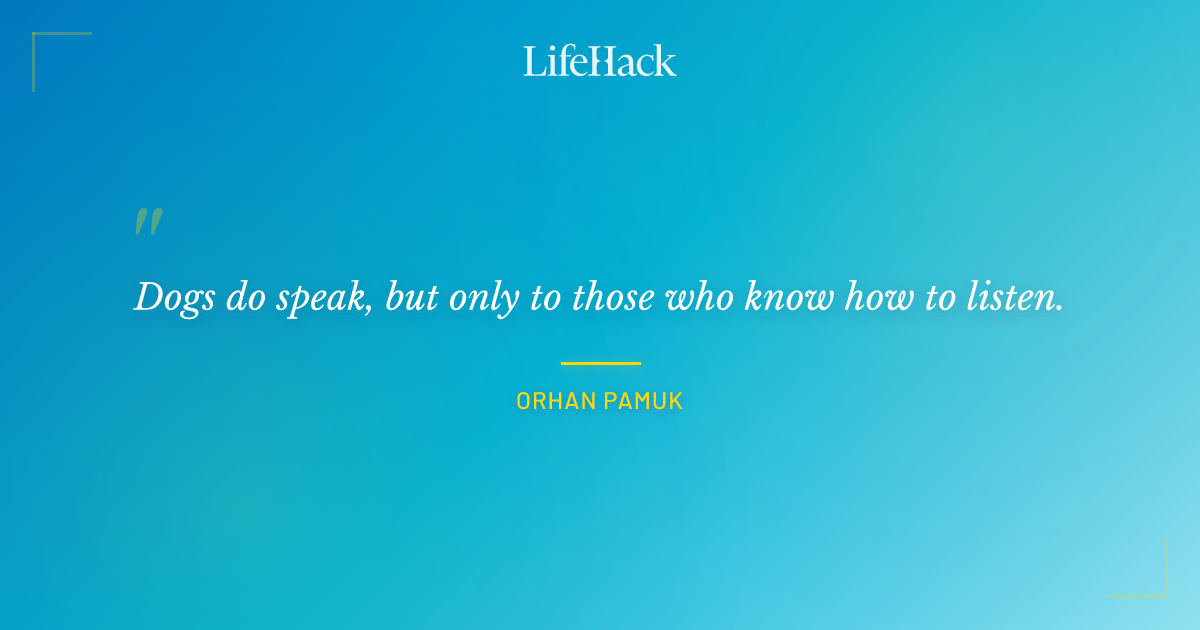 "Dogs do speak, but only to those who know how to l..." - Orhan Pamuk ...