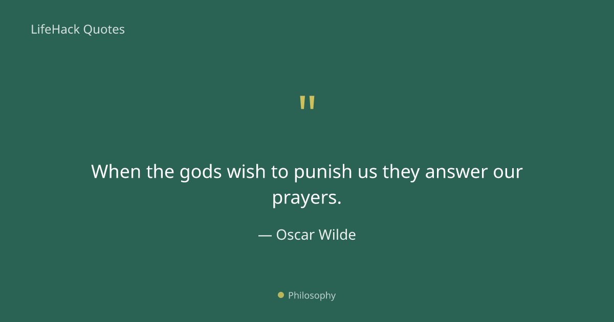"When the gods wish to punish us they answer our pr..." - Oscar Wilde ...