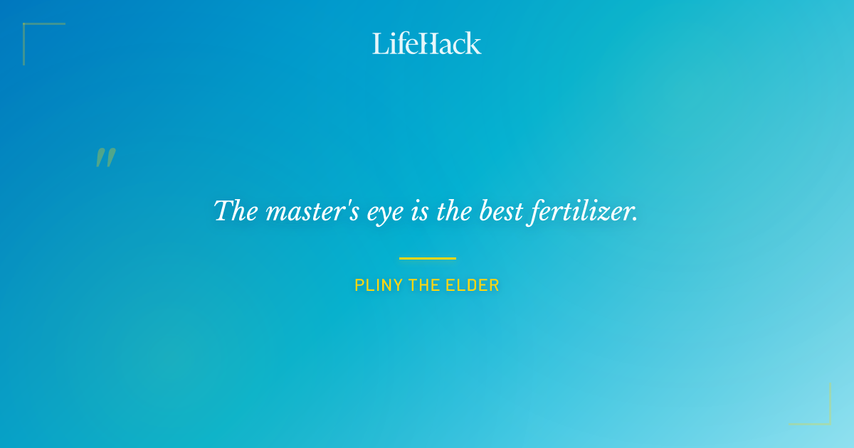 "The master's eye is the best fertilizer." - Pliny the Elder | LifeHack ...