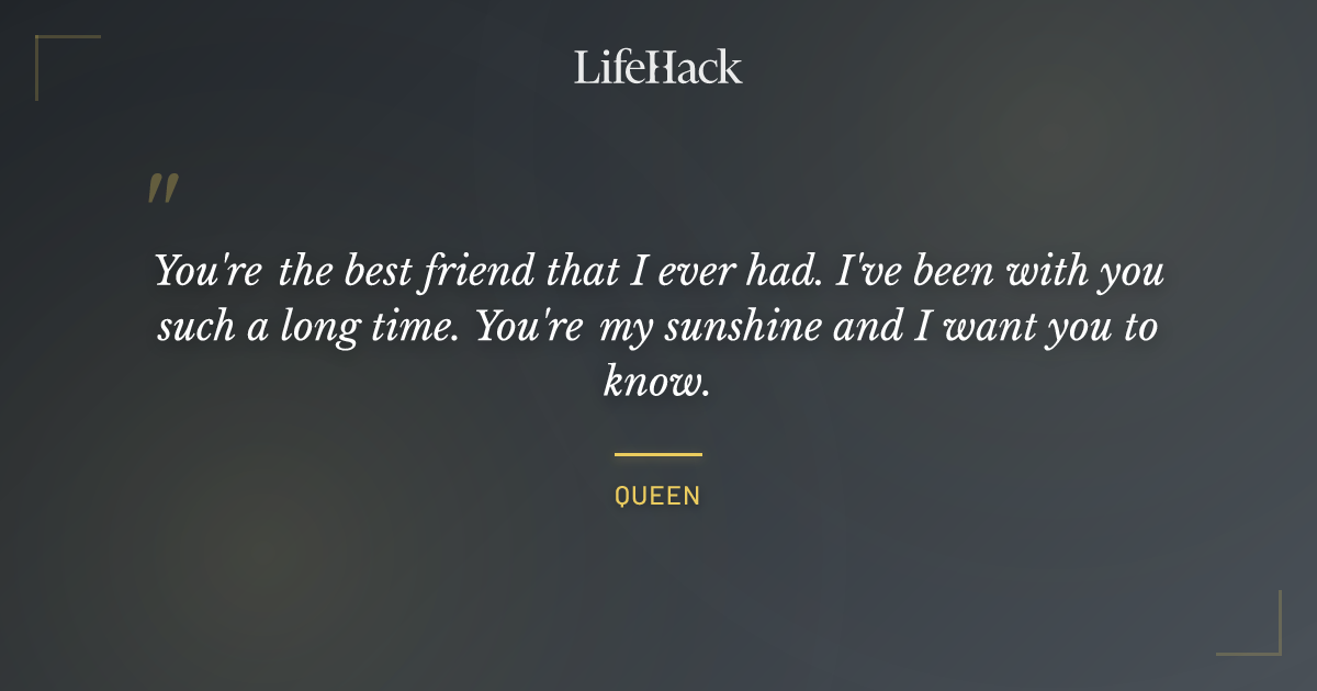 "You're the best friend that I ever had. I've been ..." - Queen ...