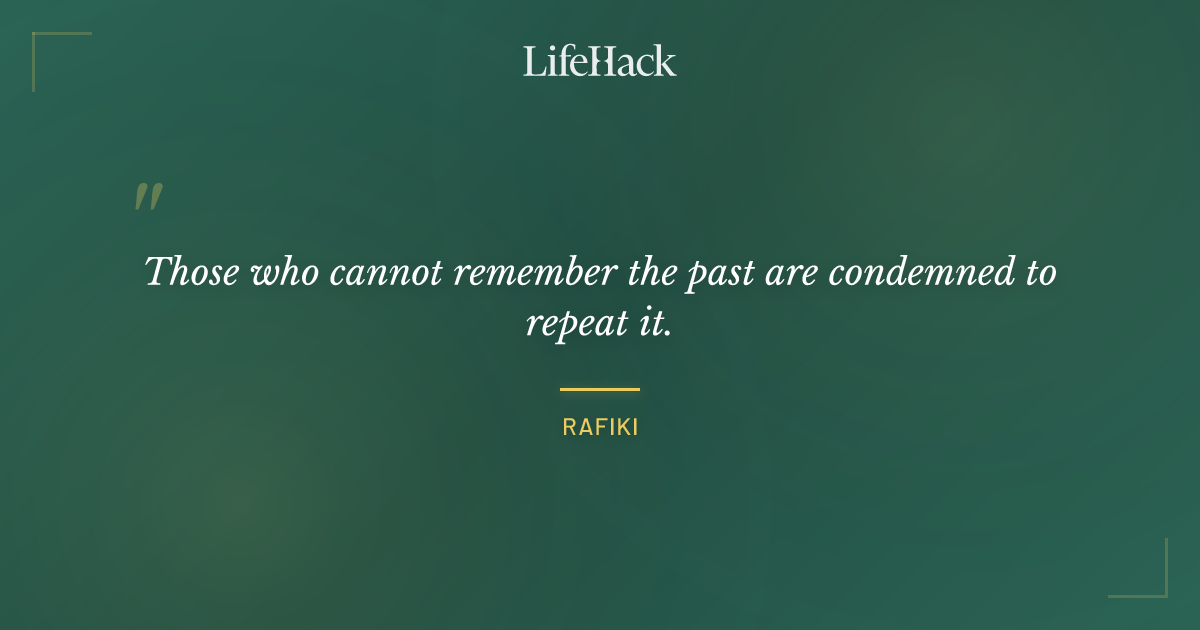 "Those who cannot remember the past are condemned t..." - Rafiki ...