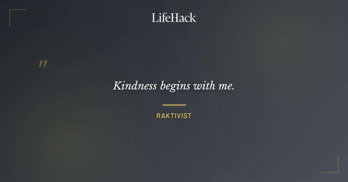"Kindness begins with me." - RAKtivist | LifeHack Quotes