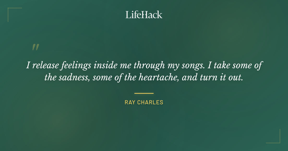 "I release feelings inside me through my songs. I t..." - Ray Charles ...