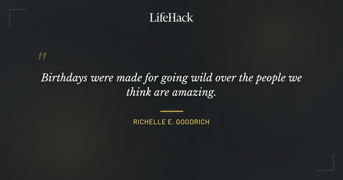 "Birthdays were made for going wild over the people..." - Richelle E ...