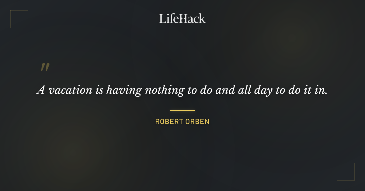 "A vacation is having nothing to do and all day to ..." - Robert Orben ...