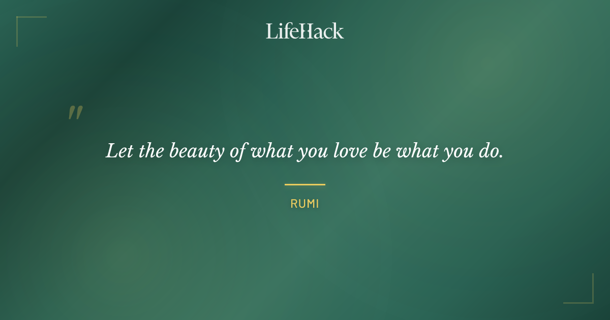 "Let the beauty of what you love be what you do." - Rumi | LifeHack Quotes