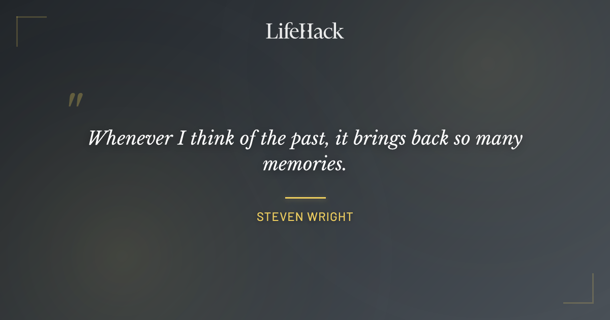 "Whenever I think of the past, it brings back so ma..." - Steven Wright ...