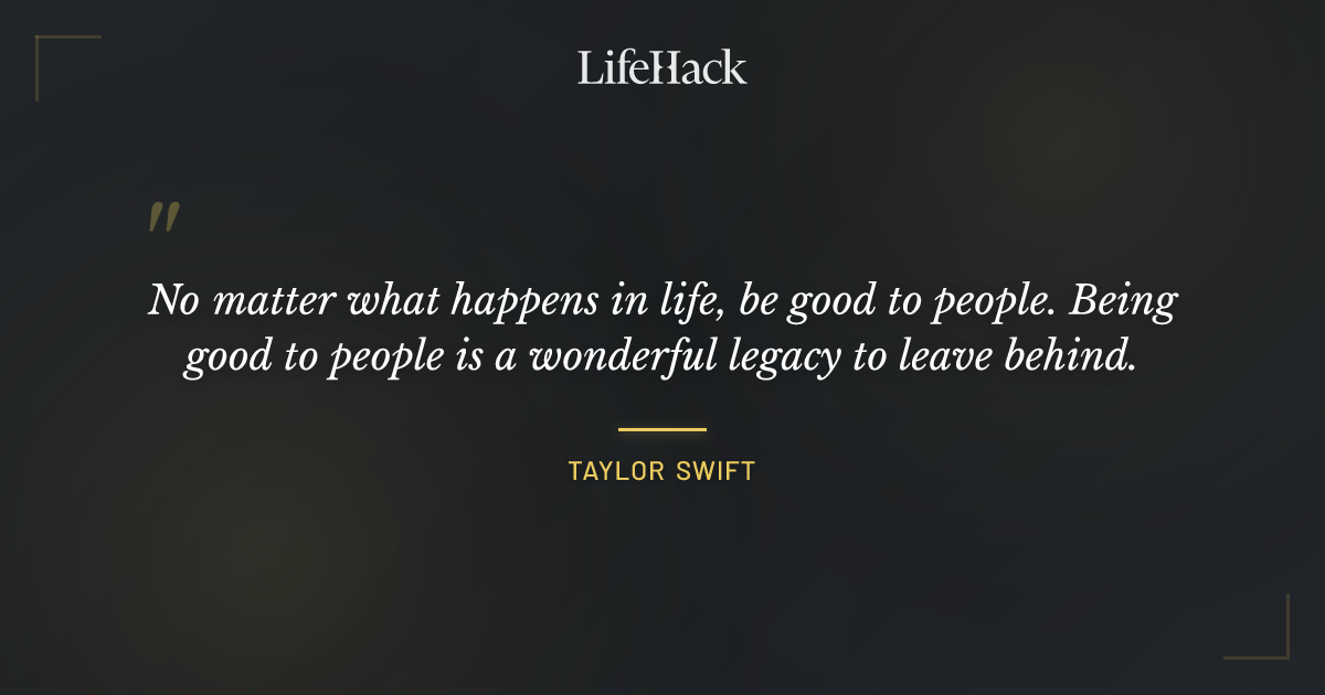 "No matter what happens in life, be good to people...." - Taylor Swift ...
