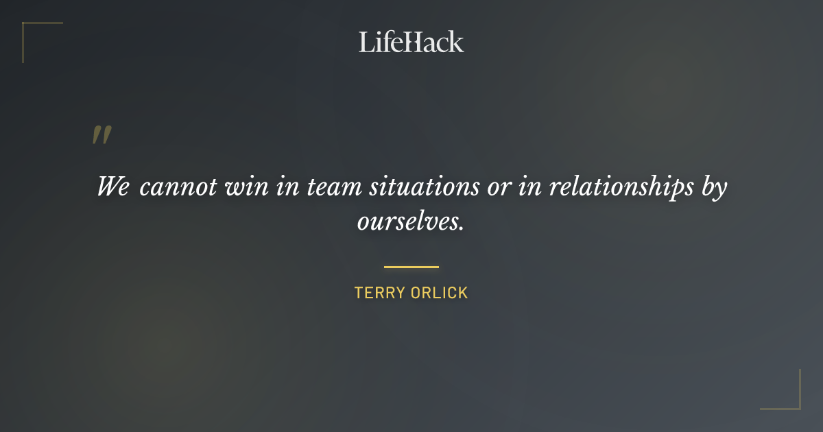 "We cannot win in team situations or in relationshi..." - Terry Orlick ...