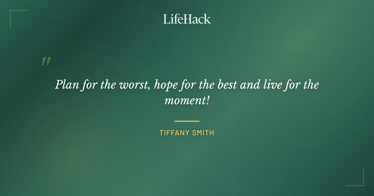 "Plan for the worst, hope for the best and live for..." - Tiffany Smith ...