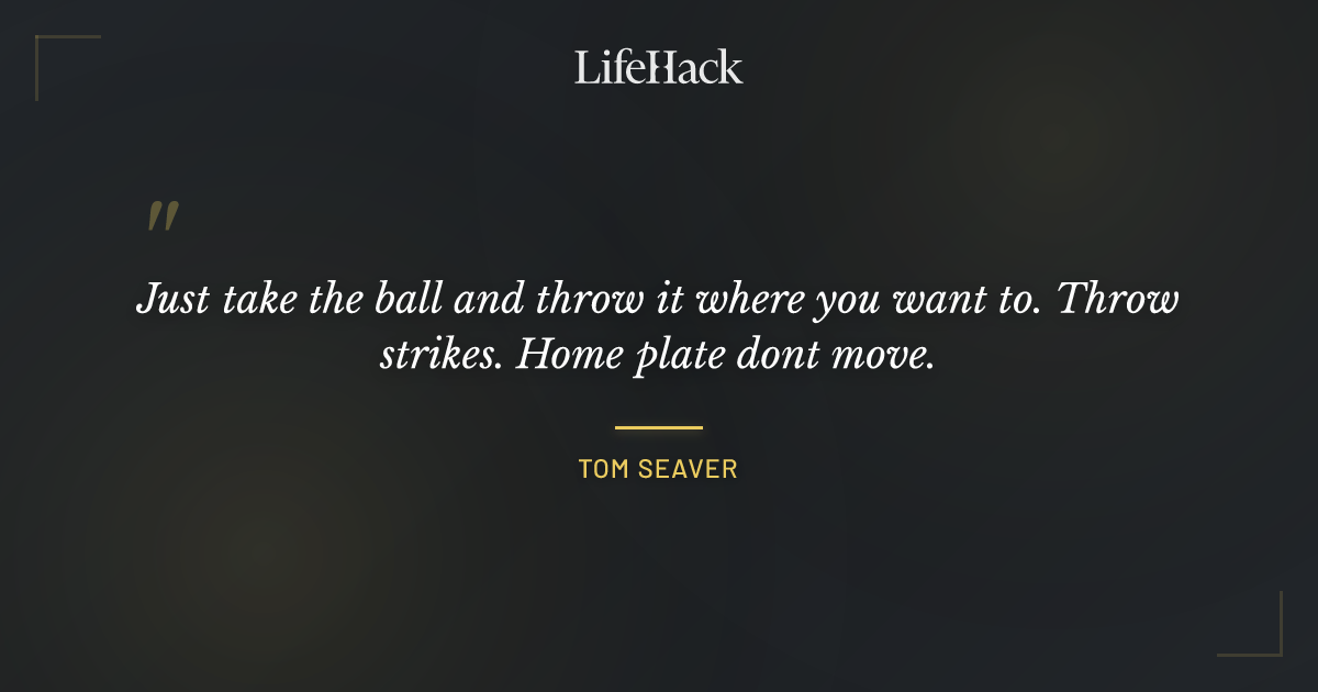 "Just take the ball and throw it where you want to...." - Tom Seaver ...