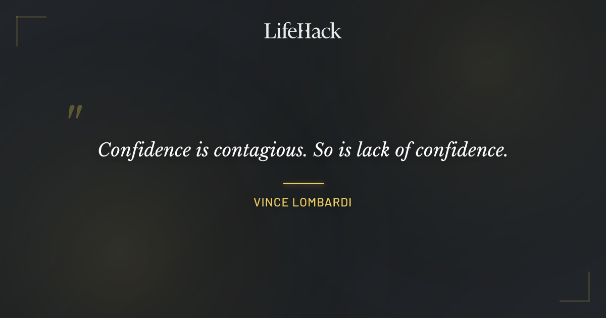 "Confidence is contagious. So is lack of confidence..." - Vince ...