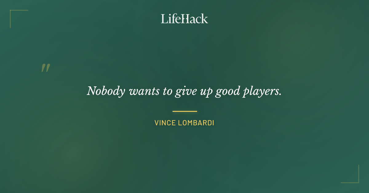 "Nobody wants to give up good players." - Vince Lombardi | LifeHack Quotes