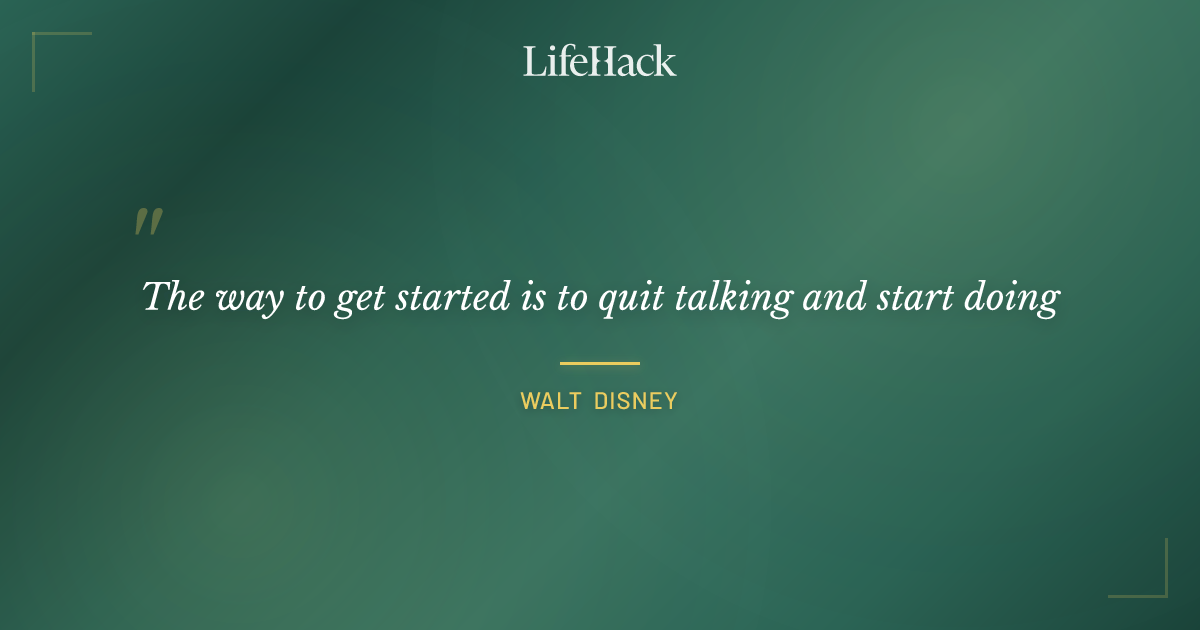 "The way to get started is to quit talking and star..." - Walt Disney ...