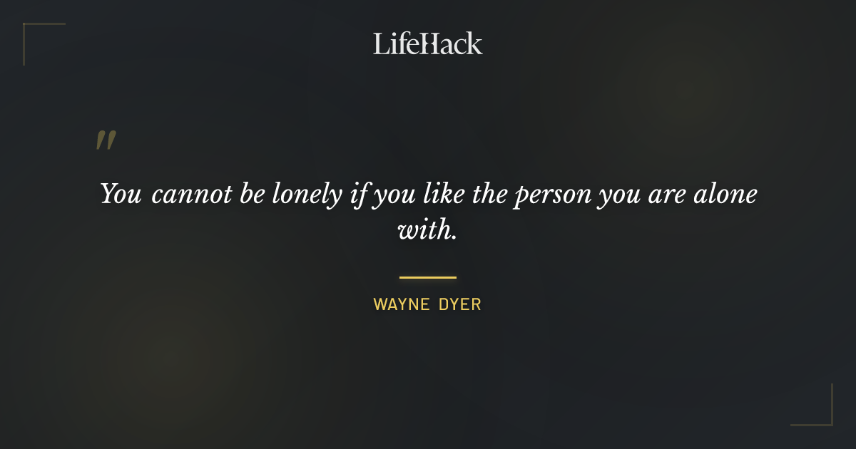 "You cannot be lonely if you like the person you ar..." - Wayne Dyer ...
