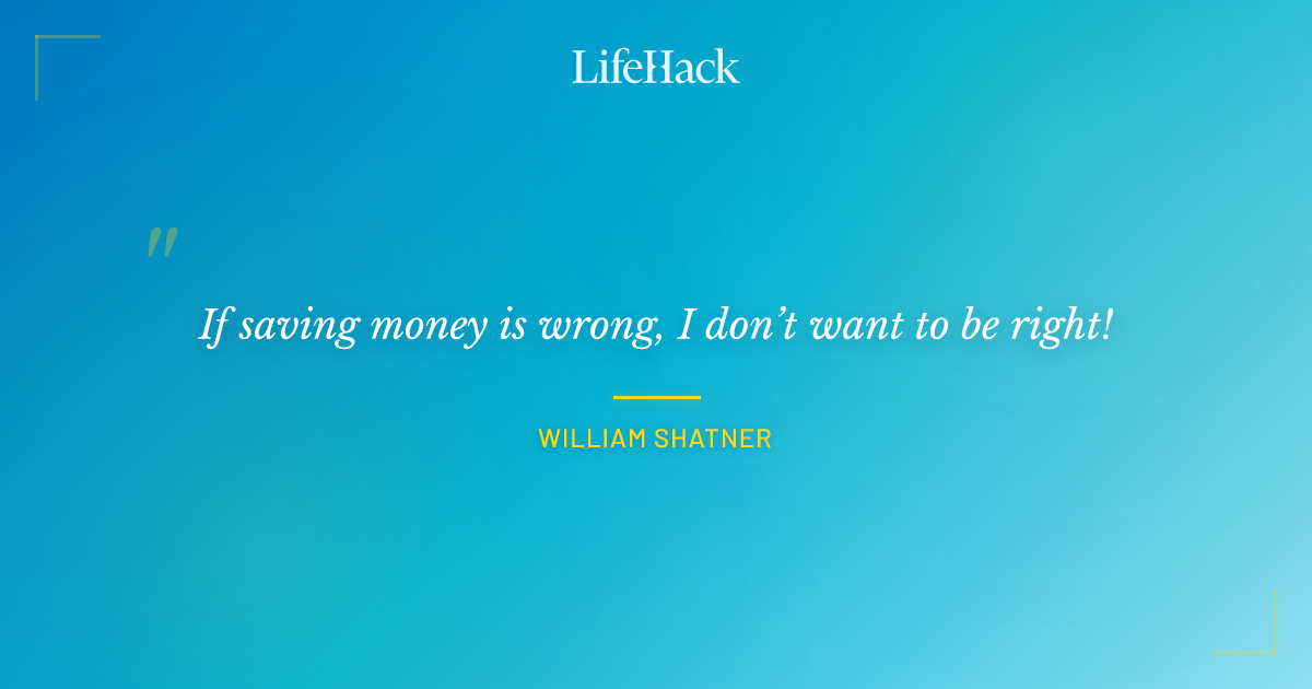 "If saving money is wrong, I don’t want to be right..." - William ...
