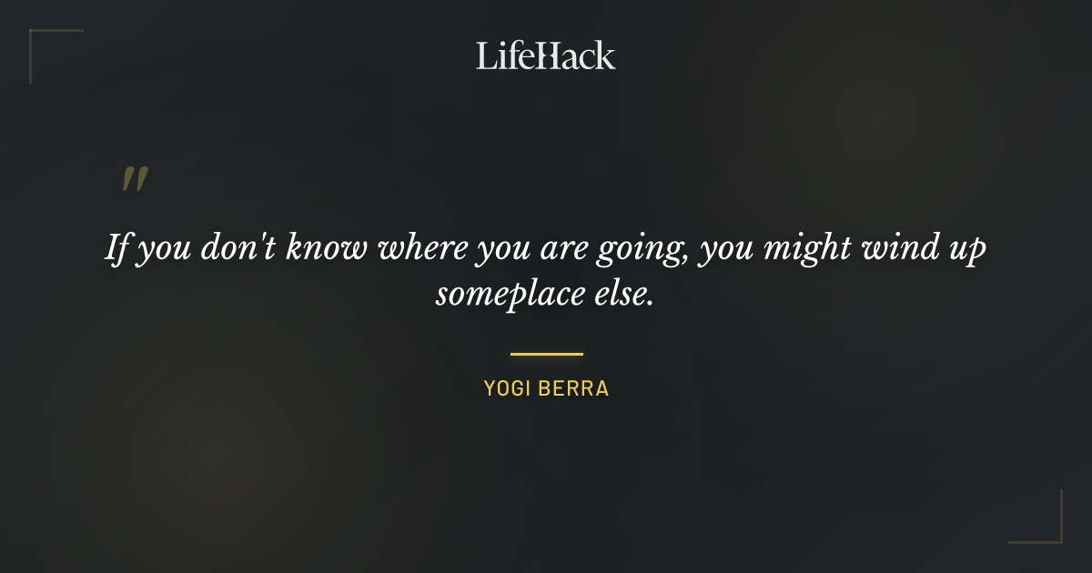 "If you don't know where you are going, you might w..." - Yogi Berra ...
